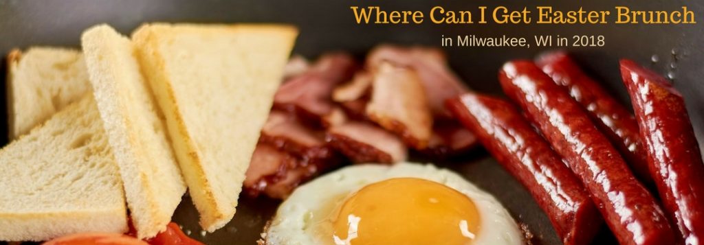 Where Can I Get Easter Brunch in Milwaukee, WI? 2018